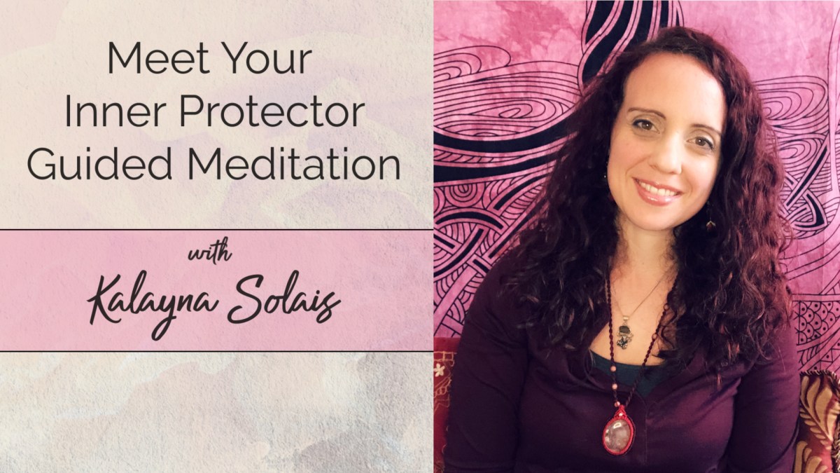 Meet Your Inner Protector Guided Meditation W/ Kalayna – SoulFullHeart ...